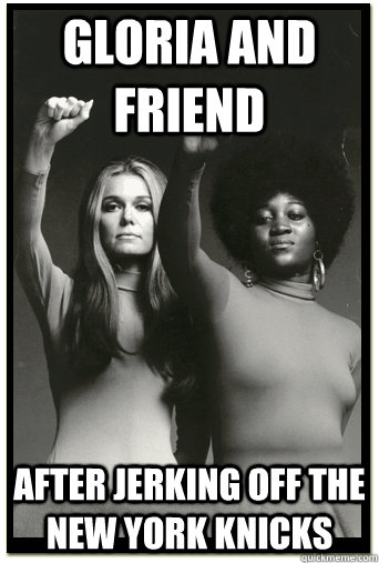 Gloria and friend After jerking off The New York Knicks - Gloria Stank em - quickmeme
