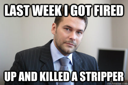 Last week i got fired up and killed a stripper - Misc - quickmeme