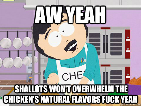 aw yeah shallots won't overwhelm the chicken's natural flavors fuck yeah - Misc - quickmeme