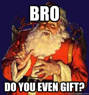 Bro Do you even gift? - Misc - quickmeme