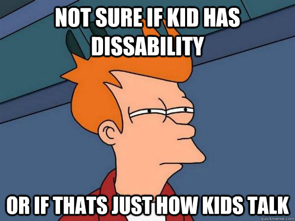 Not Sure If Kid Has Dissability Or If Thats Just How Kids Talk 