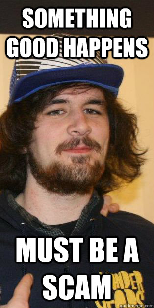 something good happens must be a scam - Misc - quickmeme