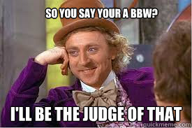 So you say your a BBW? I'll be the judge of that - Willy Wonka Basketball Meme - quickmeme