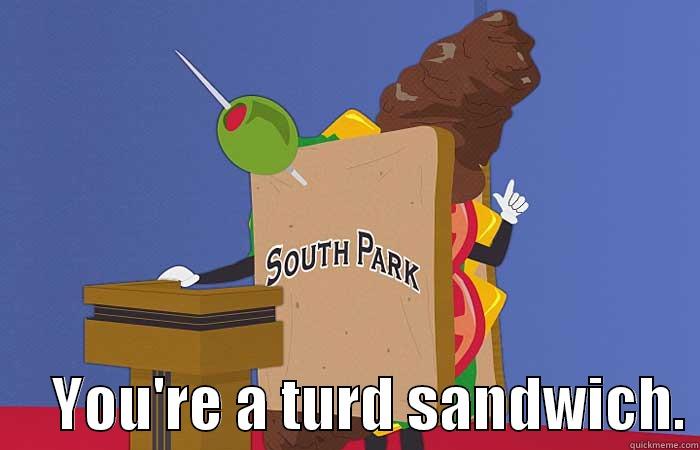 You are a turd sandwich - quickmeme