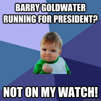 Barry Goldwater running for president? Not on my watch! - Misc - quickmeme
