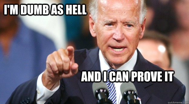 I'm dumb as hell and i can prove it - lolbiden - quickmeme