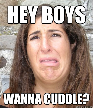 Hey boys Wanna cuddle? - Adventures with Katy - quickmeme