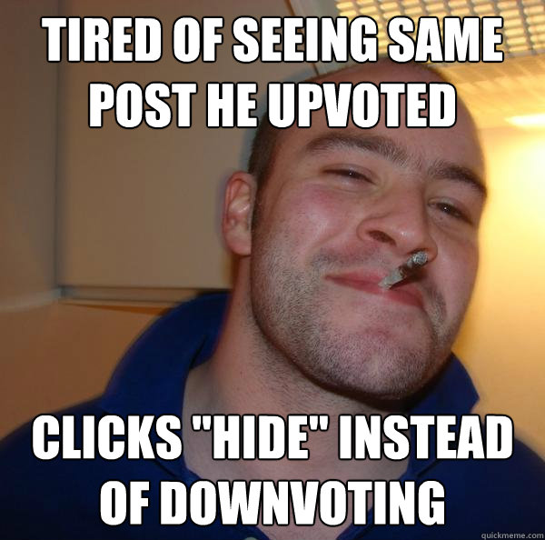 tired of seeing same post he upvoted clicks "HIDE" instead of downvoting - Misc - quickmeme