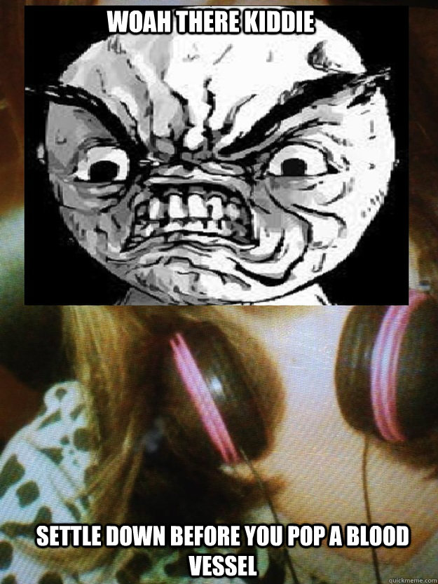 woah there kiddie settle down before you pop a blood vessel - rage - quickmeme