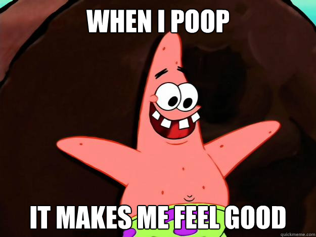 when i poop it makes me feel good - Misc - quickmeme