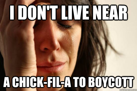 i don't live near a chick-fil-a to boycott - First World Problems - quickmeme