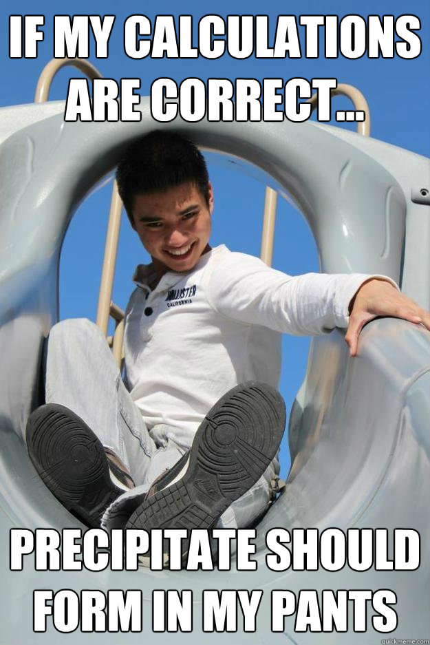 if my calculations are correct... precipitate should form in my pants - basssss - quickmeme