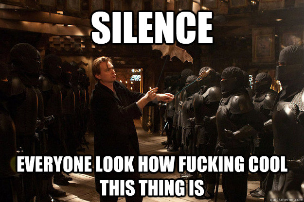 SILENCE EVERYONE LOOK HOW FUCKING COOL THIS THING IS - Oh Mr. Nolan - quickmeme