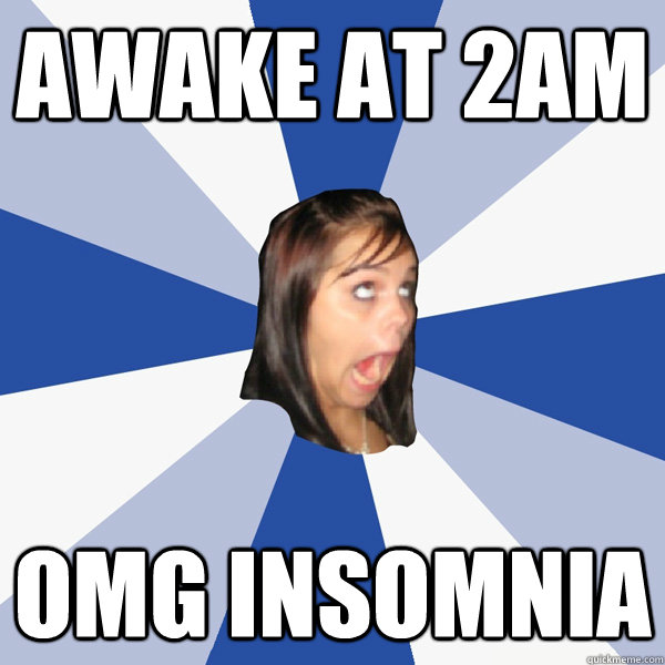 awake at 2am omg insomnia - Annoying Facebook Girl - quickmeme