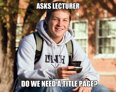 Asks lecturer Do we need a title page? - College Freshman - quickmeme