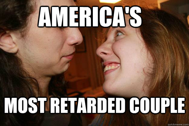 America's Most retarded couple - overlyattachedwhale - quickmeme