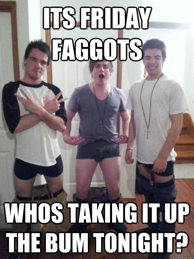 ITS FRIDAY BITCHES!!! - friday - quickmeme