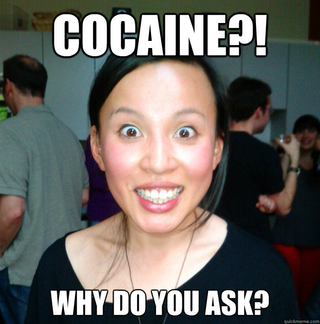 COCAINE?! Why do you ask? - Enthusiastic Elaine - quickmeme