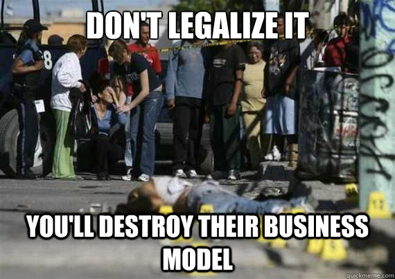 Don't Legalize it You'll destroy their business model - Misc - quickmeme