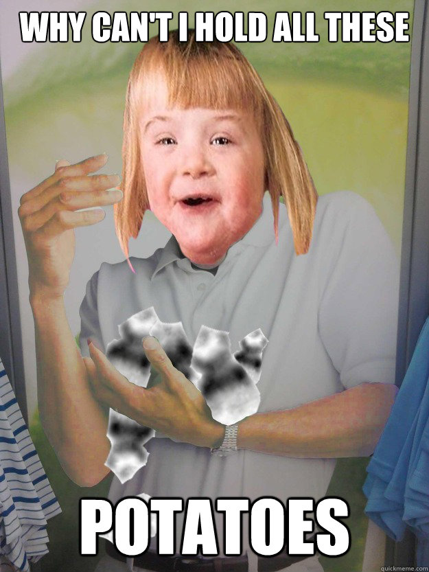 Why can't I hold all these Potatoes - Misc - quickmeme