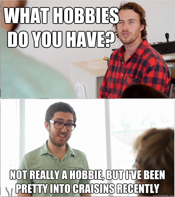 What Hobbies do you have? Not really a hobby, but i've been pretty into craisins recently - Jake ...