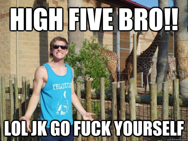 high five bro!! lol jk go fuck yourself - Misc - quickmeme