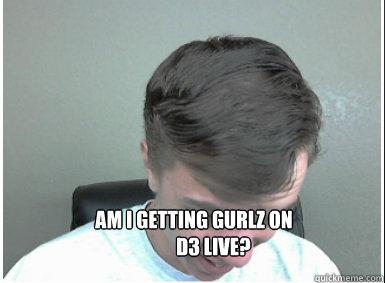 AM I GETTING GURLZ ON D3 LIVE? - duncan33303 getting girls - quickmeme