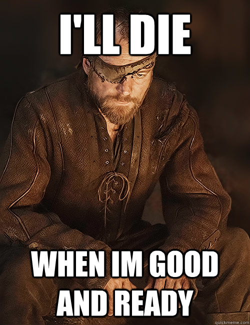 I'll die when im good and ready - Misc - quickmeme