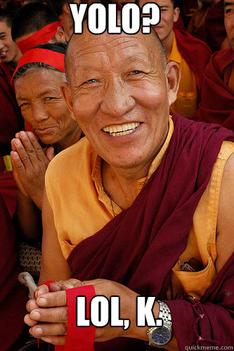 YOLO? Lol That's cute - Skeptical Buddhist - quickmeme