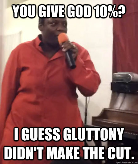 You give god 10%? I guess gluttony didn't make the cut. - Pathetic Preacher - quickmeme