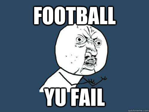 football yu fail - WHY U NO - quickmeme