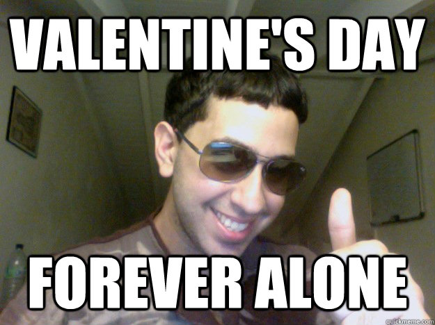 Valentine's Day Forever alone - Misc - quickmeme