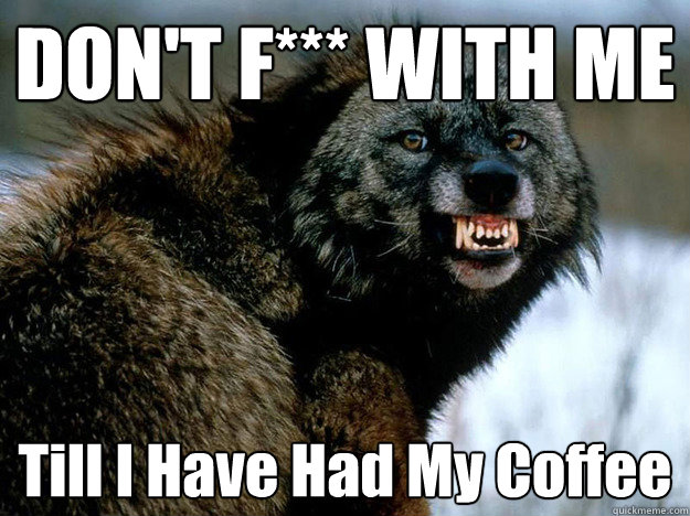 DON'T F*** WITH ME Till I Have Had My Coffee - angry wolverine - quickmeme
