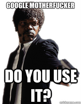 GOOGLE MOTHERFUCKER Do you use it? - Angry Jules - quickmeme