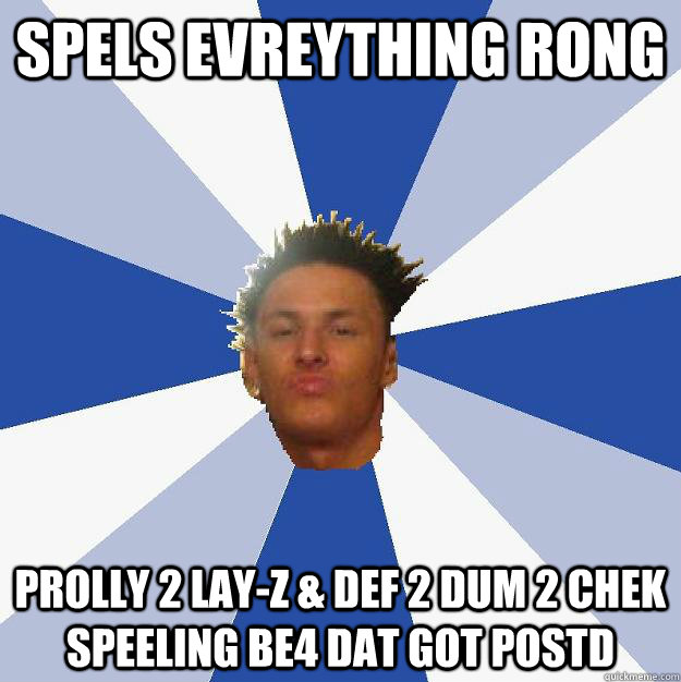 spels evreything rong prolly 2 lay-z & def 2 dum 2 chek speeling be4 dat got postd - Annoying ...