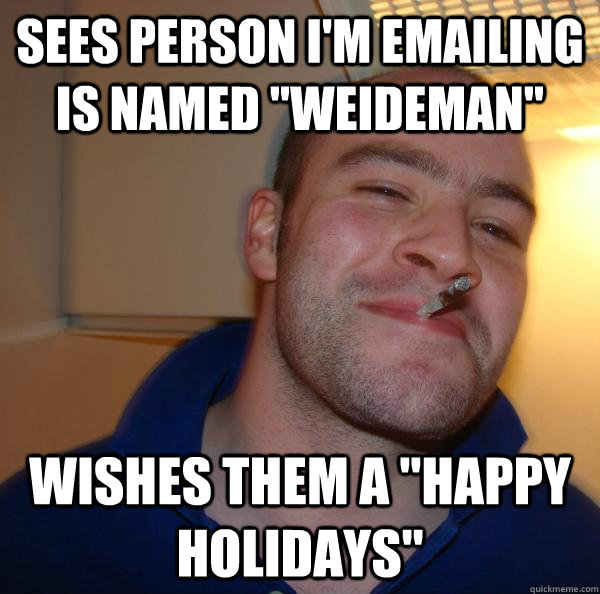 sees person I'm emailing is named "Weideman" wishes them a "Happy Holidays" - Misc - quickmeme