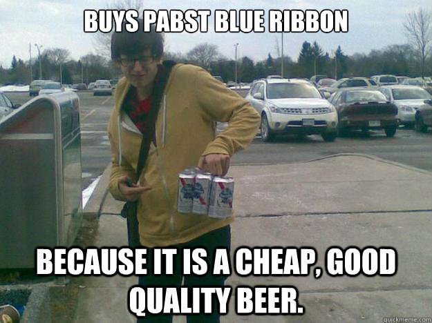 Buys Pabst Blue Ribbon Because it is a cheap, good quality beer. - Misc - quickmeme