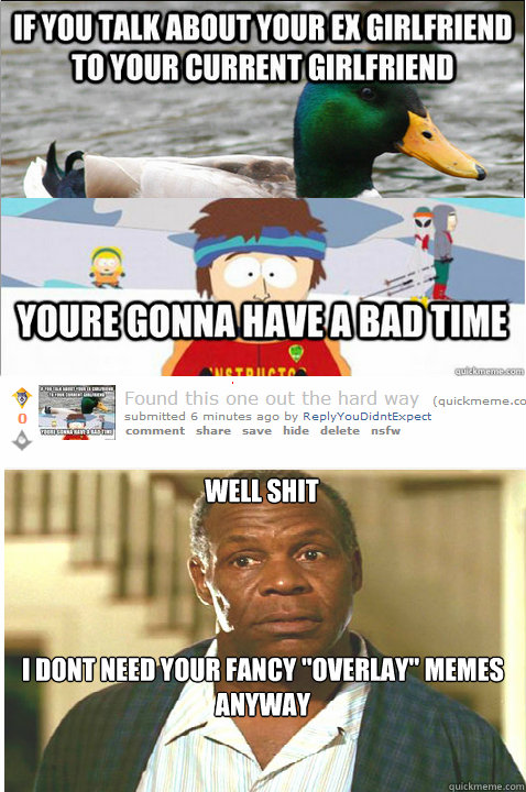 well shit I dont need your fancy "overlay" memes anyway - Misc - quickmeme