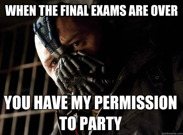 When the Final Exams are over You have my permission to party - Bane I was born in it - quickmeme