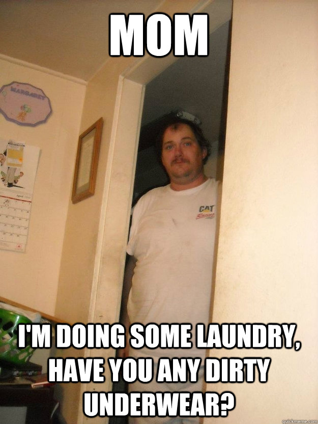 MOM I'm doing some laundry, have you any dirty underwear? - basement bubba - quickmeme