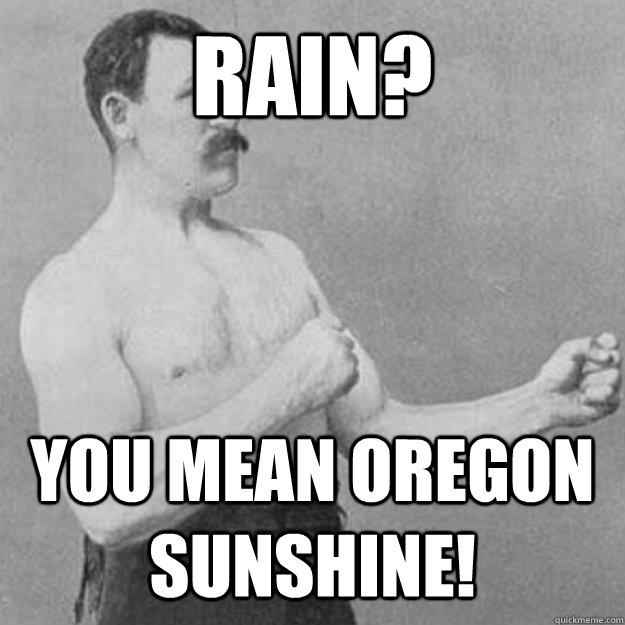 Rain? YOU MEAN oregon sunshine! - Misc - quickmeme