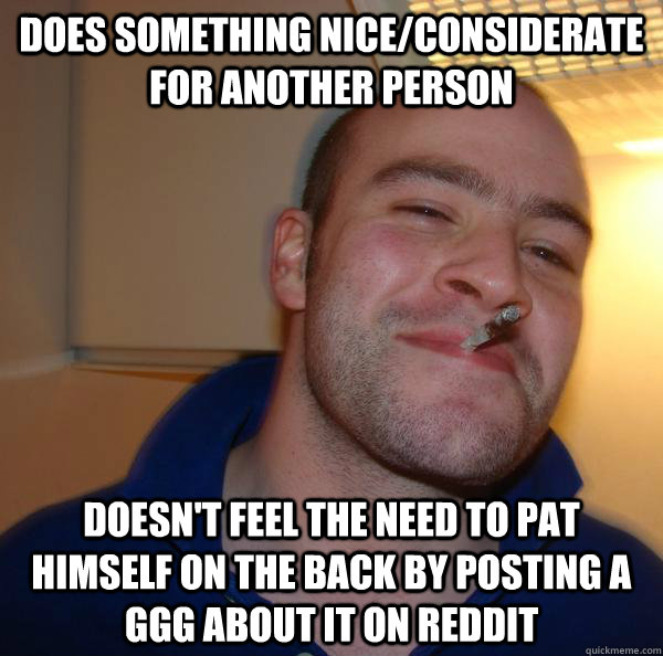 Does something nice/considerate for another person Doesn't feel the need to pat himself on the ...
