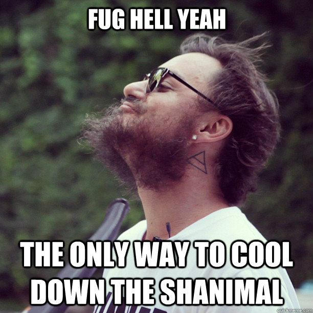 FUG HELL YEAH THE ONLY WAY TO COOL DOWN THE SHANIMAL - Misc - quickmeme
