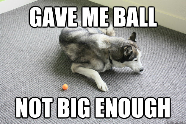 Gave me ball Not big Enough - depression husky - quickmeme