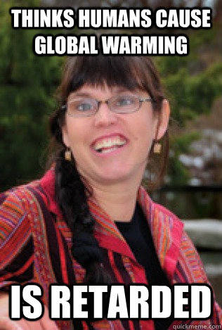 Thinks humans cause global warming Is retarded - Global Warming Scientist - quickmeme