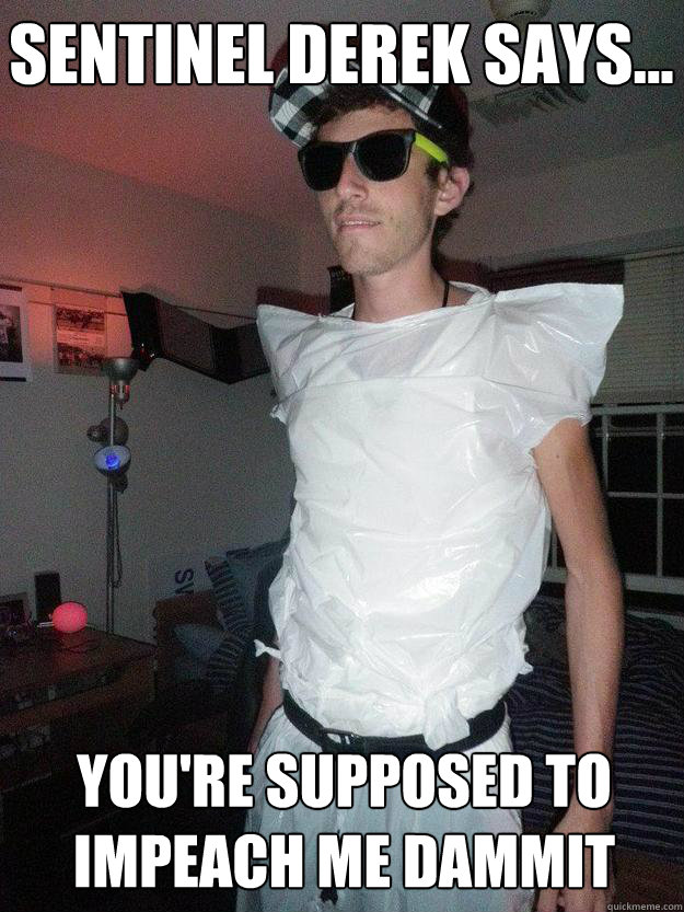 Sentinel Derek Says... you're supposed to impeach me dammit - Sentinel Derek - quickmeme