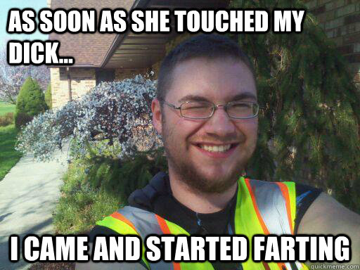 as soon as she touched my dick... i came and started farting - Dickard - quickmeme