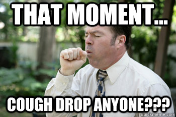 That Moment... Cough drop anyone??? - I think he is coughing - quickmeme