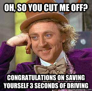 Oh, so you cut me off? Congratulations on saving yourself 3 seconds of driving - Misc - quickmeme
