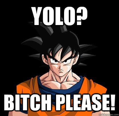 yolo? Bitch please! - YOLO GOKU! - quickmeme